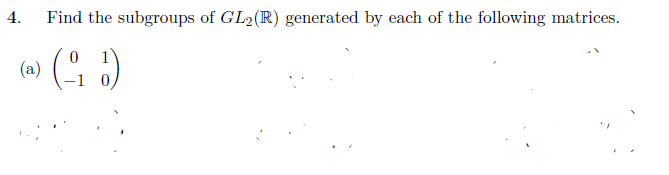 Solved 4. Find the subgroups of GL2(R) generated by each of | Chegg.com