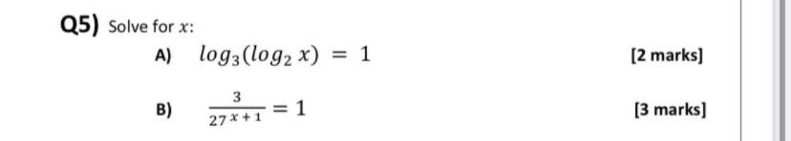 Solved Q5) Solve for x: A) log3(log2 x) = 1 [2 marks] 3 B) 1 | Chegg.com