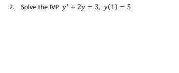 Solved 2. Solve the IVP y′+2y=3,y(1)=5 | Chegg.com