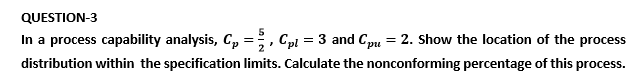 Solved QUESTION-3 In a process capability analysis, Cp Cpl = | Chegg.com