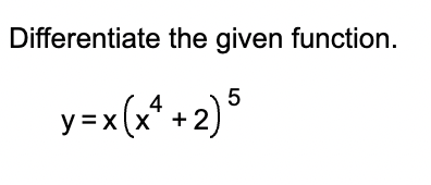 Solved Differentiate the given function.y=x(x4+2)5 | Chegg.com
