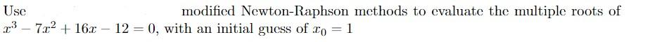 Solved Use 73 – 7.72 + 16.6 modified Newton-Raphson methods | Chegg.com
