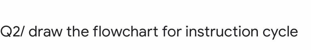 Solved Q2/ draw the flowchart for instruction cycle | Chegg.com