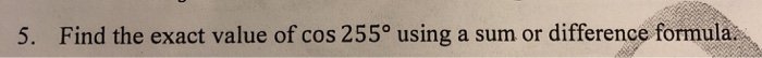 Solved 5. Find the exact value of cos 255° using a sum or | Chegg.com