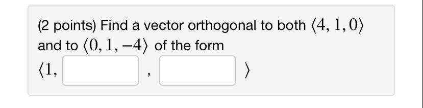 Solved (2 points) Find a vector orthogonal to both (4, 1,0) | Chegg.com