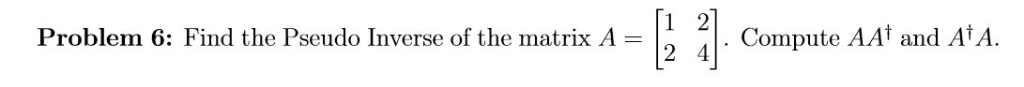 Solved Problem 6: Find the Pseudo Inverse of the matrix A 2 | Chegg.com