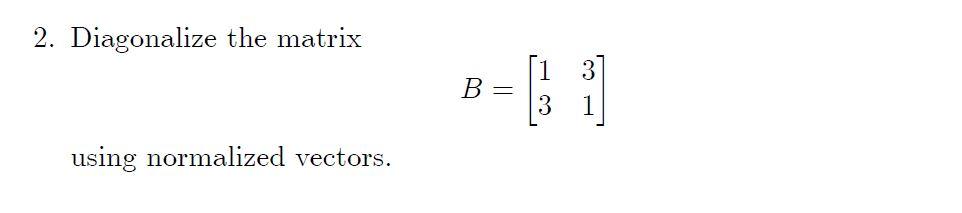 Solved 2. Diagonalize the matrix using normalized vectors. B | Chegg.com