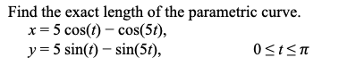 Solved Find the exact length of the parametric curve. x = 5 | Chegg.com