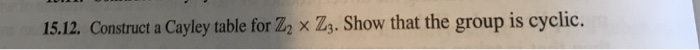 Solved 15.12. Construct a Cayley table for Z2 x Zs. Show | Chegg.com