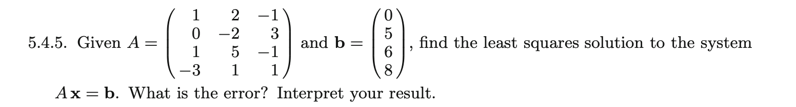 Solved 5.4.5. Given A=⎝⎛101−32−251−13−11⎠⎞ and b=⎝⎛0568⎠⎞, | Chegg.com