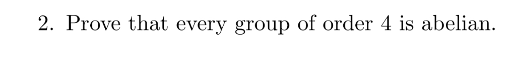 Solved 2. Prove that every group of order 4 is abelian. | Chegg.com