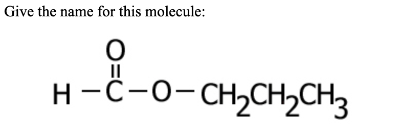 Solved Give the name for this molecule: H-C-O-CH2CH2CH3 -- | Chegg.com