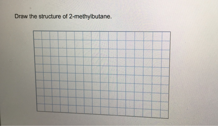 Solved Draw the structure of 2-methylbutane. | Chegg.com