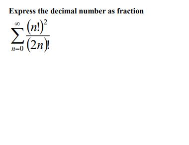 Solved Express the decimal number as fraction Ń (n!)? (2n): | Chegg.com