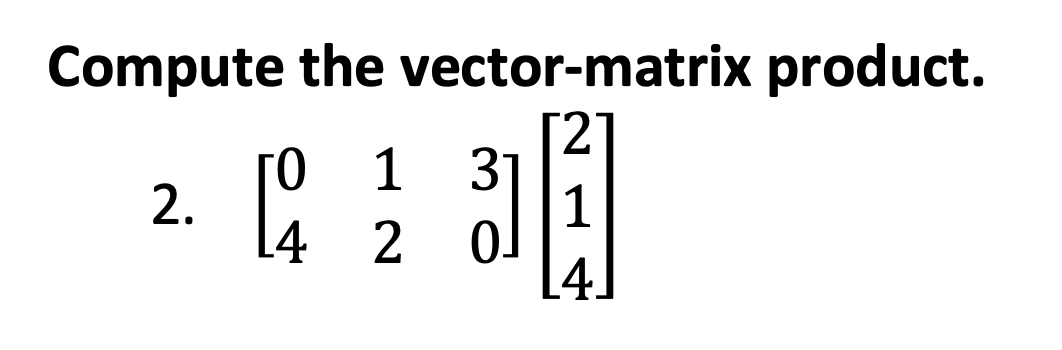 Solved Compute the vector-matrix product. 2. [041230]⎣⎡214⎦⎤ | Chegg.com