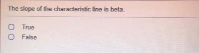 Solved The slope of the characteristic line is beta O True O | Chegg.com