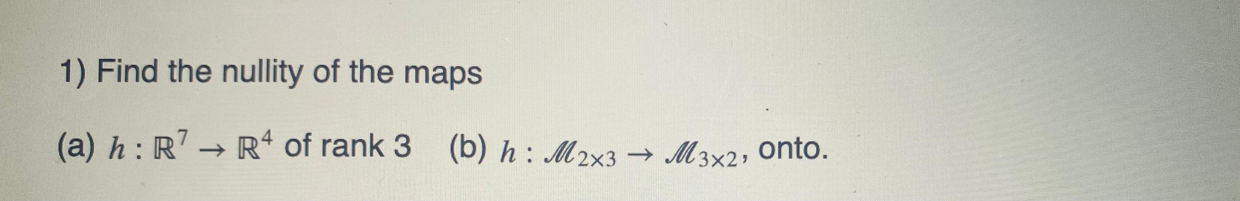 Solved 1) Find the nullity of the maps (a) h:R7→R4 of rank 3 | Chegg.com