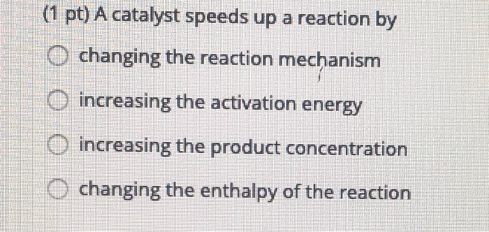 Solved (1 pt) A catalyst speeds up a reaction by O changing | Chegg.com