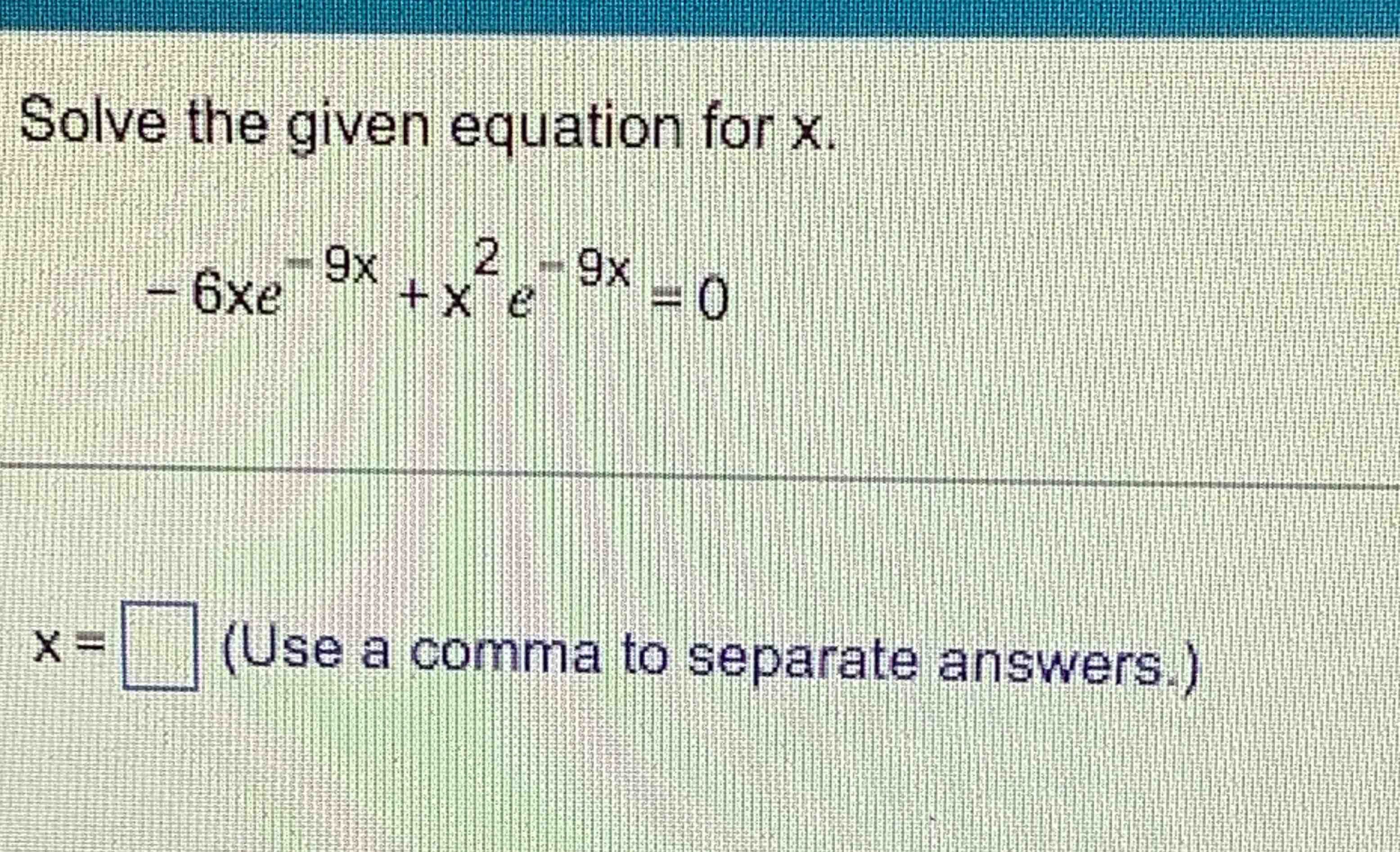 Solved Solve the given equation for x.-6xe-9x+x2e-9x=0x=(Use | Chegg.com