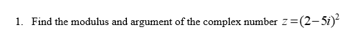 Solved 1. Find the modulus and argument of the complex | Chegg.com