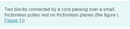 Solved 1 of 1 Two blocks connected by a cord passing | Chegg.com