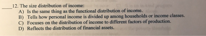Solved 12. The size distribution of income: A) Is the same | Chegg.com