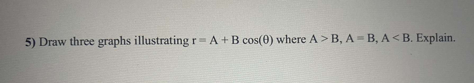 Solved 5) Draw three graphs illustrating r=A+Bcos(θ) where | Chegg.com