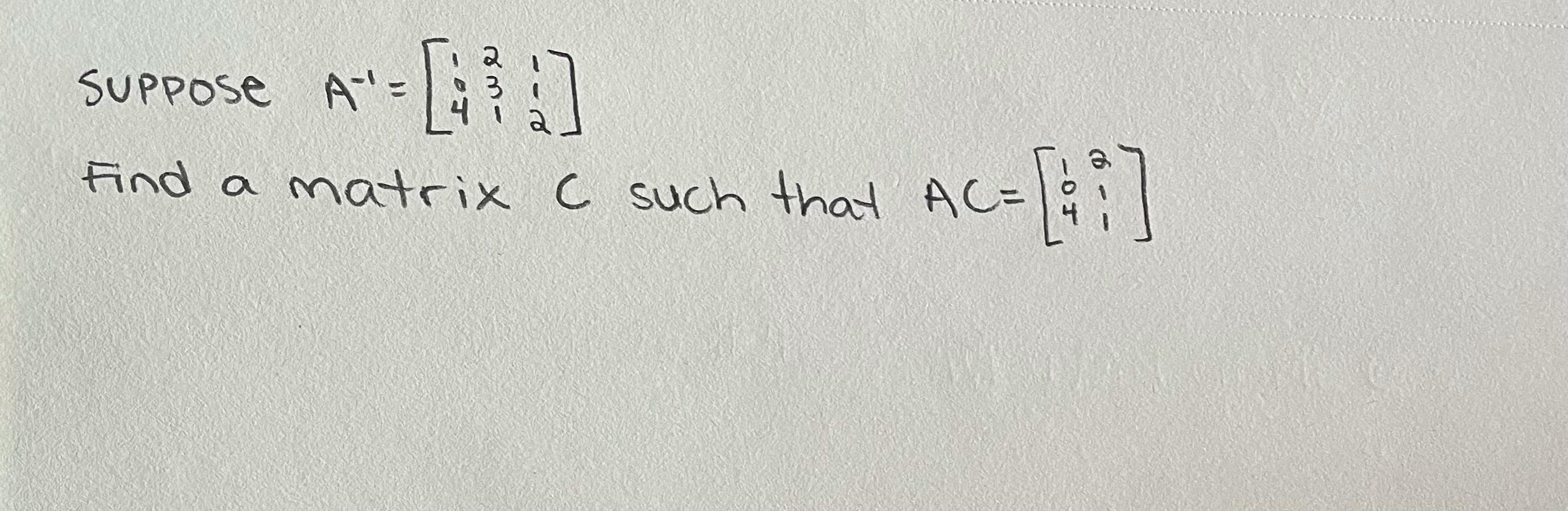 Solved SUPPOSE A= Find a AC = [] matrix C such that AC= | Chegg.com