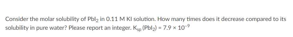 Solved Consider the molar solubility of PbI2 in 0.11 M KI | Chegg.com