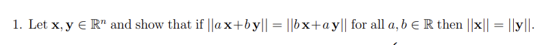 Solved 1. Let x,y∈Rn and show that if ∥ax+by∥=∥bx+ay∥ for | Chegg.com