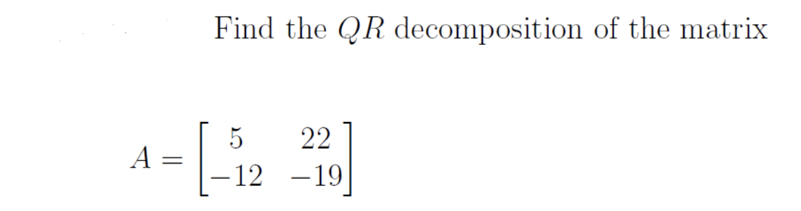 Solved Find the QR decomposition of the matrix A = 5 22 -12 | Chegg.com