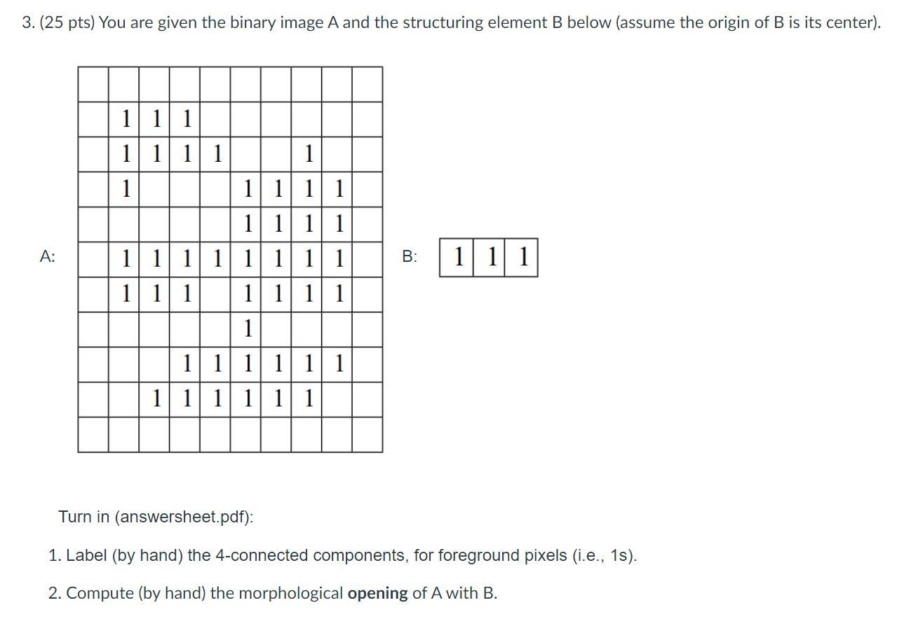 Solved 3.(25 pts) You are given the binary image A and the | Chegg.com