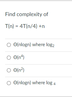 Solved Find complexity of T(n)=4T(n/4)+n Θ( nlogn) where | Chegg.com