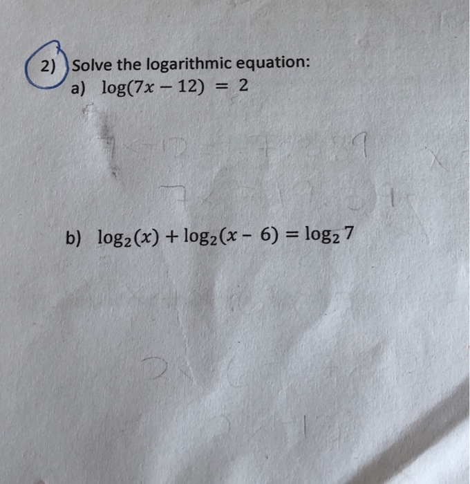 Solved 2) Solve the logarithmic equation: a) log(7x 12) 2 b) | Chegg.com