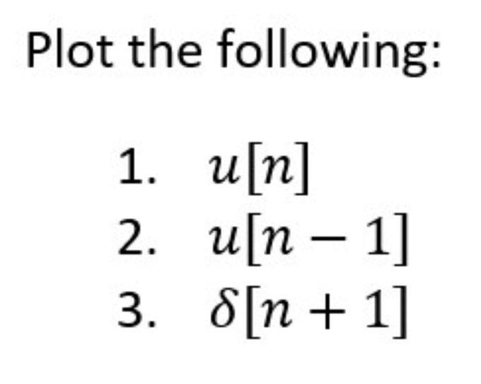 Solved Plot the following: 1. u[n] 2. u[n−1] 3. δ[n+1] | Chegg.com