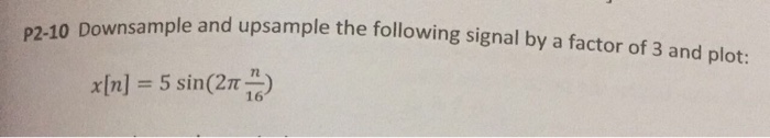 Solved Downsample and upsample the following signal by a | Chegg.com