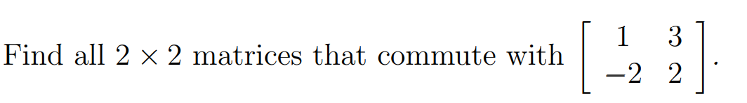 Solved Find all 2 x 2 matrices that commute with 1 3 -2 2 | Chegg.com