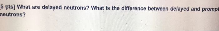 Solved What are delayed neutrons? What is the difference | Chegg.com