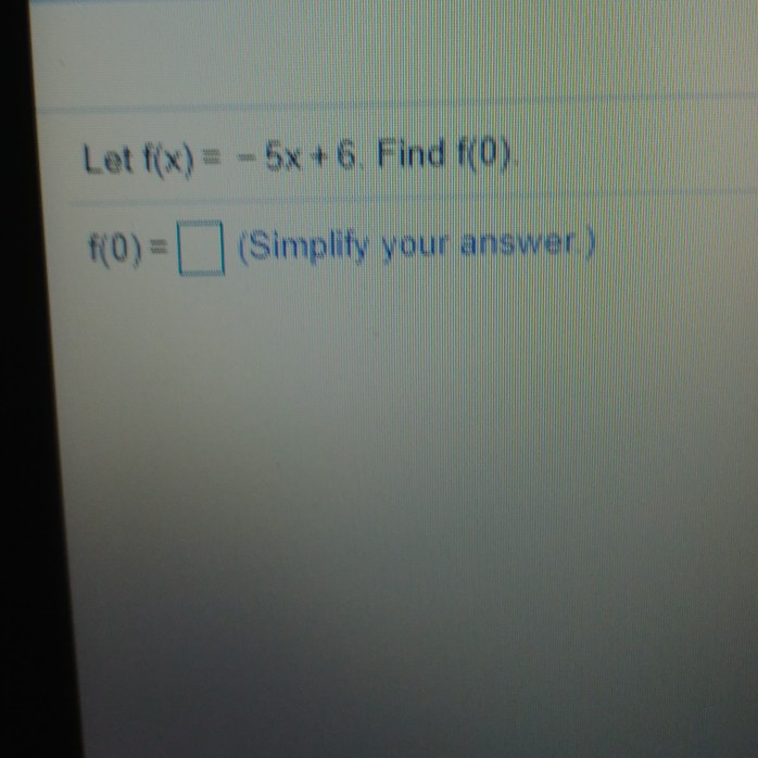 Solved Let f(x)= -5x + 6. Find f(0) (Simplify your answer) | Chegg.com
