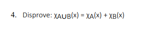 Solved 4. Disprove: XAUB(x) = XA(x) + XB(x) | Chegg.com
