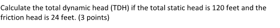 Solved Calculate the total dynamic head (TDH) if the total | Chegg.com