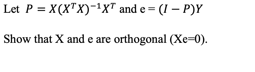 Solved Let P=X(XTX)−1XT and e=(I−P)Y Show that X and e are | Chegg.com