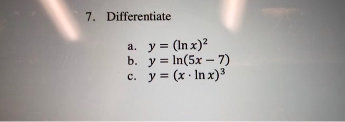 Solved 7. Differentiate a. y=(In x)2 b, y = ln(5x-7) c. y (x | Chegg.com