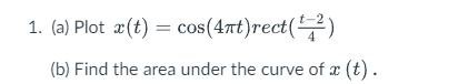 Solved a) Plot x(t)=cos(4πt)rect(4t−2) b) Find the area | Chegg.com