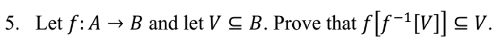 Solved 5. Let f:A→B and let V⊆B. Prove that f[f−1[V]]⊆V. | Chegg.com
