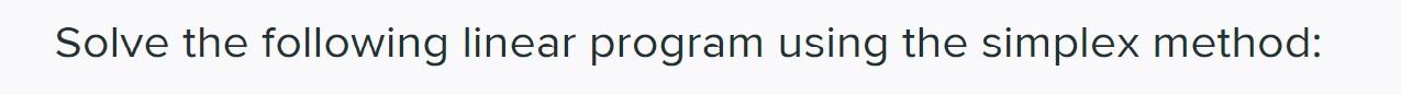 Solved Solve the following linear program using the simplex | Chegg.com