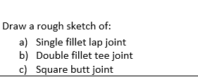 Solved Draw a rough sketch of: a) Single fillet lap joint b) | Chegg.com