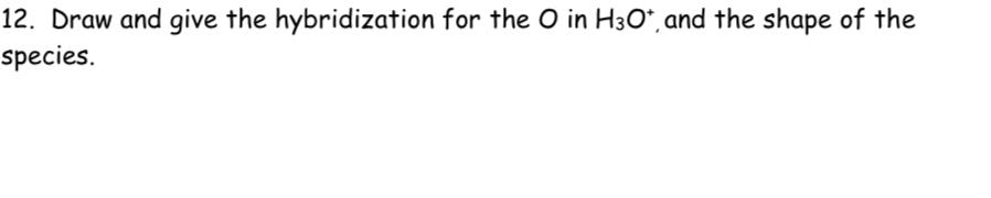 Solved 12. Draw and give the hybridization for the O in H30* | Chegg.com