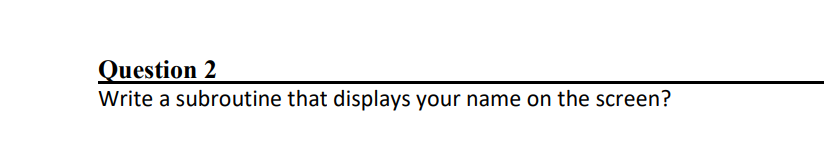 Solved Question 2 Write a subroutine that displays your name | Chegg.com