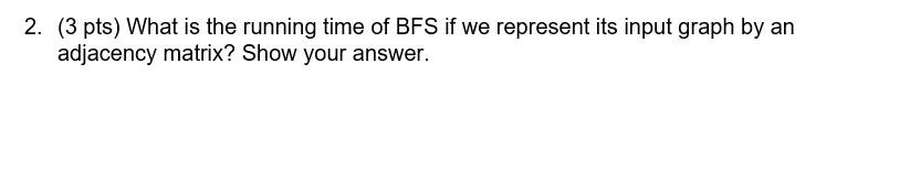 Solved 2. (3 pts) What is the running time of BFS if we | Chegg.com
